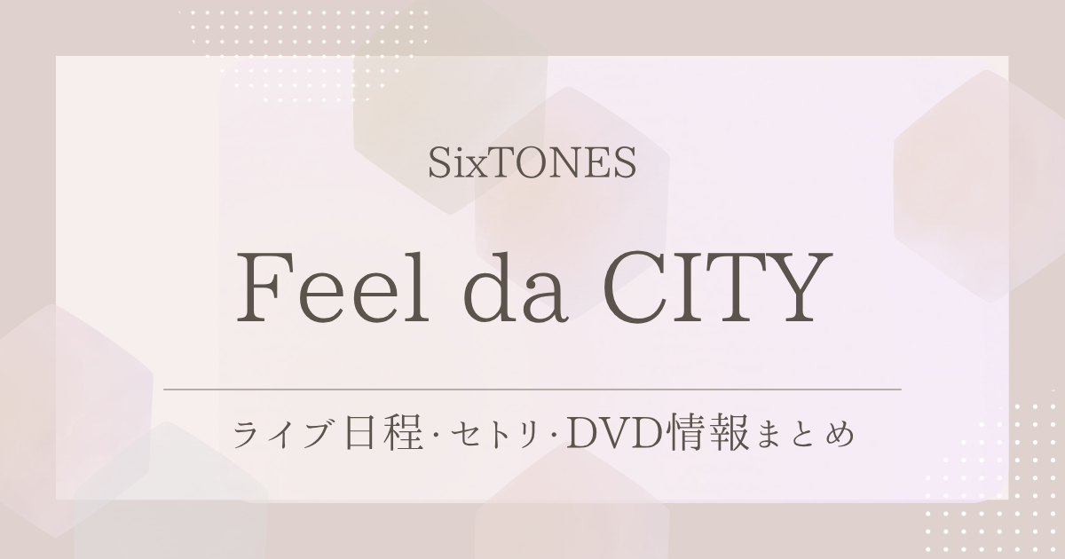 Feel da CITY（SixTONES）｜ライブ日程・セトリ・DVD情報まとめ