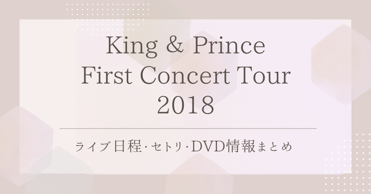 King ＆ Prince First Concert Tour 2018｜ライブ日程・セトリ・DVD情報まとめ