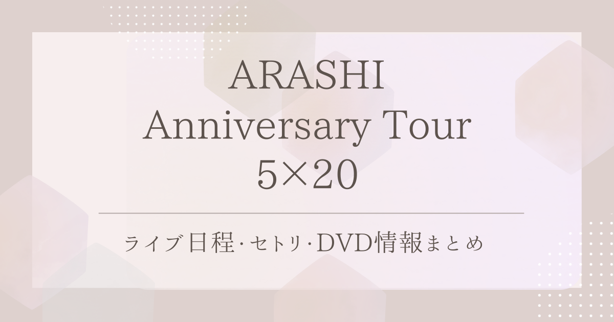 ARASHI Anniversary Tour 5×20｜ライブ日程・セトリ・DVD情報まとめ