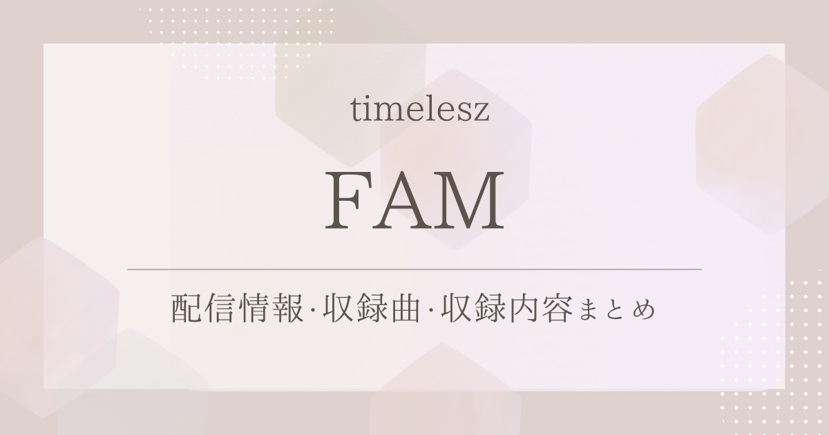 timelesz「FAM」を徹底紹介｜配信情報・収録曲・収録内容まとめ