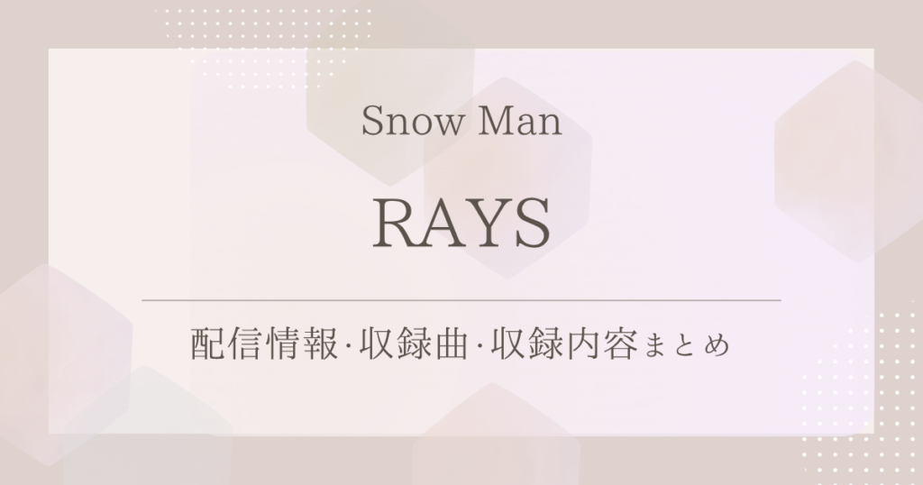 Snow Man「RAYS」を徹底紹介｜配信情報・収録曲・収録内容まとめ