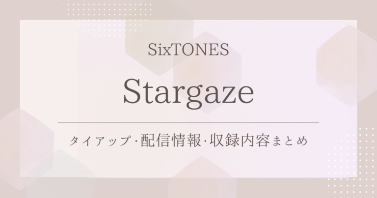 SixTONES「Stargaze」を徹底紹介｜タイアップ・配信情報・収録内容まとめ