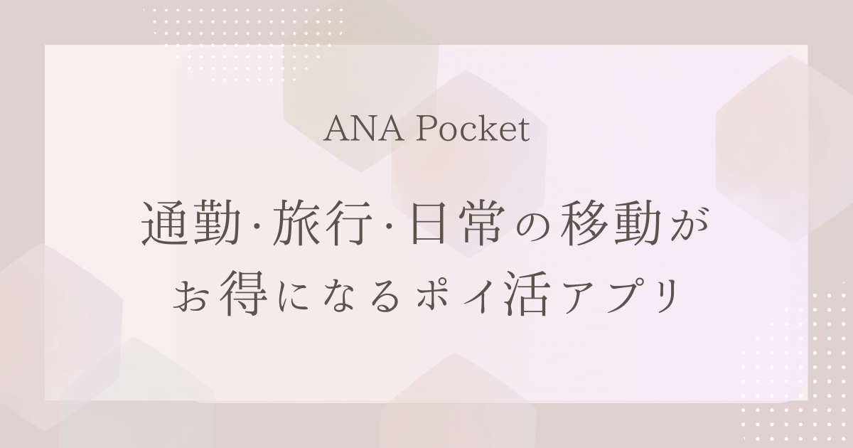 ANA Pocket（ANAポケット）で移動がポイントに！通勤・旅行・日常の移動がお得になるポイ活アプリ