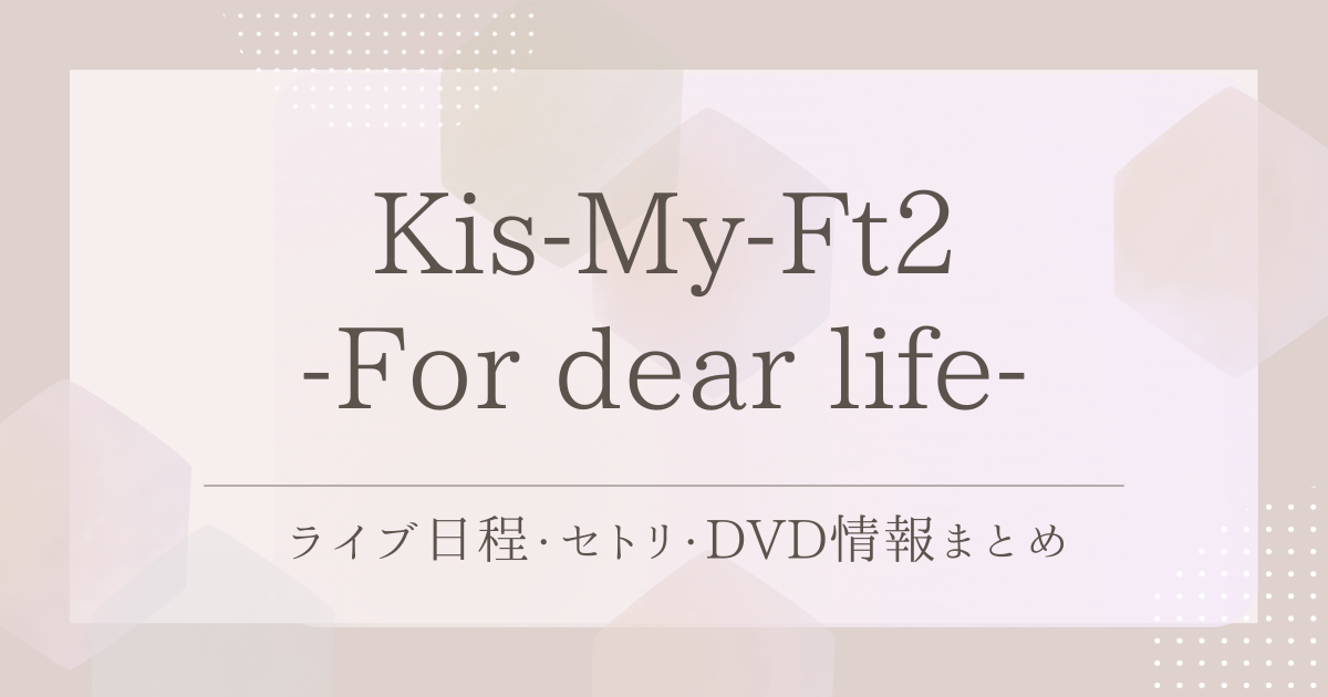 Kis-My-Ft2 -For dear life-｜ライブ日程・セトリ・DVD情報まとめ